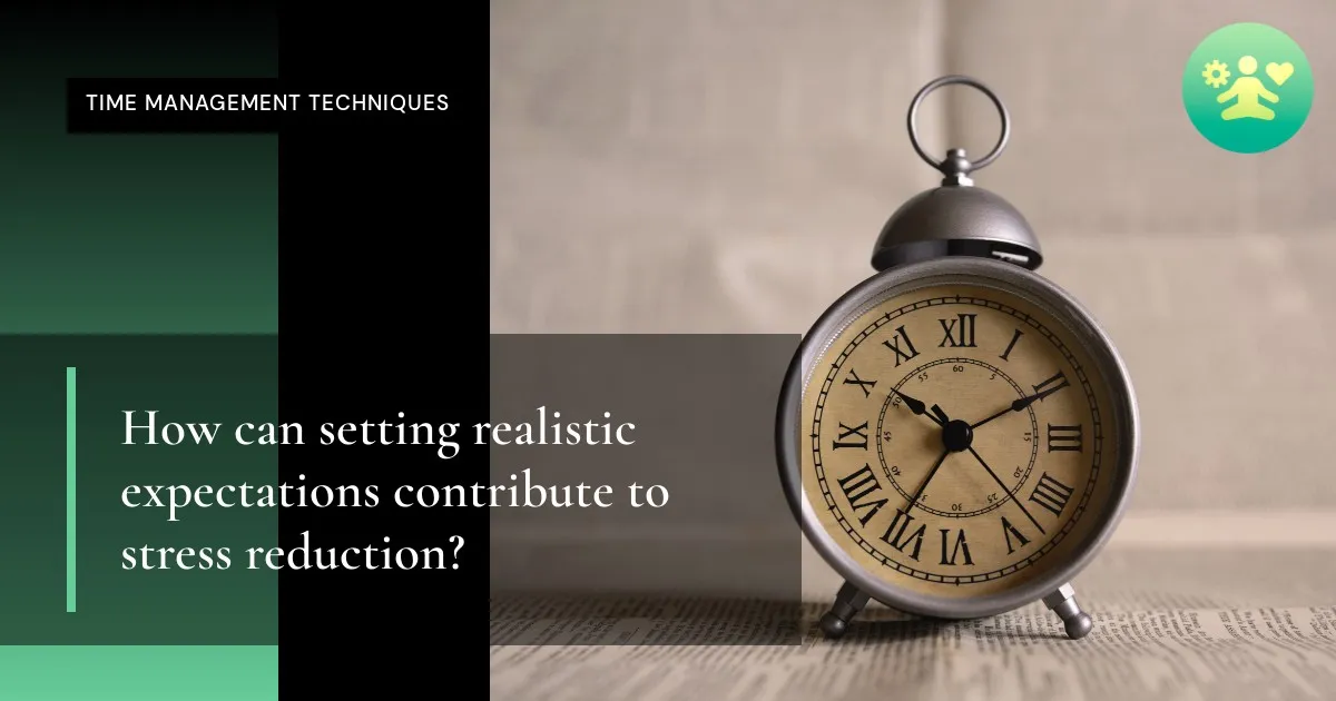 How can setting realistic expectations contribute to stress reduction?